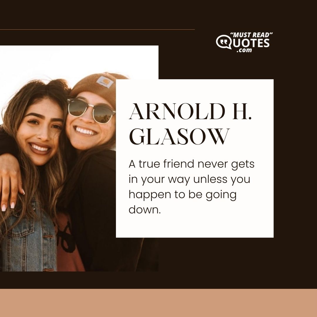 Quote by Arnold H. Glasow: "A true friend never gets ..."