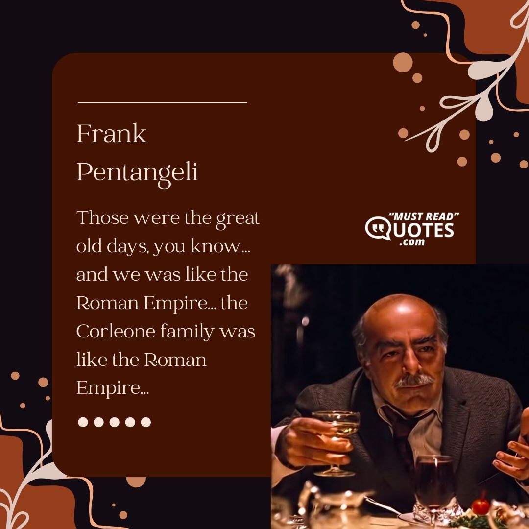 Quote by Frank Pentangeli: "Those were the great old ..."